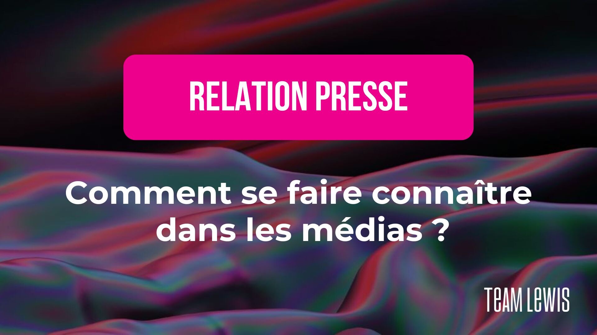 Relation Presse: se faire connaître dans les médias - TEAM LEWIS France