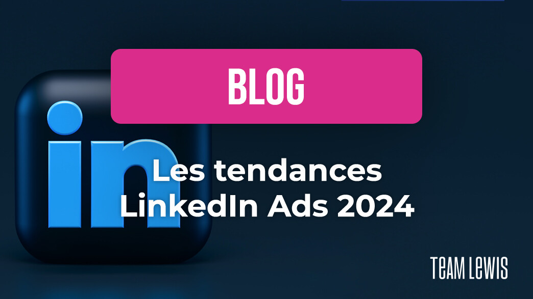 LinkedIn Ads, les nouveautés 2024 - TEAM LEWIS France